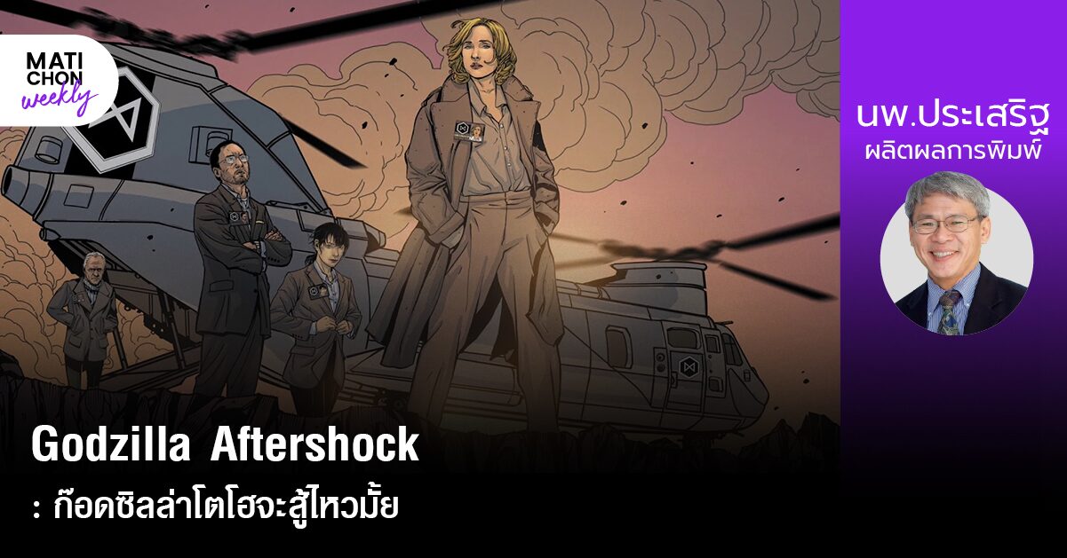 Godzilla Aftershock : ก๊อดซิลล่าโตโฮจะสู้ไหวมั้ย - มติชนสุดสัปดาห์