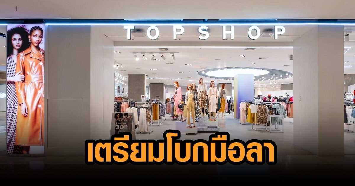 แฟนๆเศร้า แบรนด์เสื้อผ้าดัง Topshop เตรียมปิดตัว อัดโปรแรงลดส่งท้าย