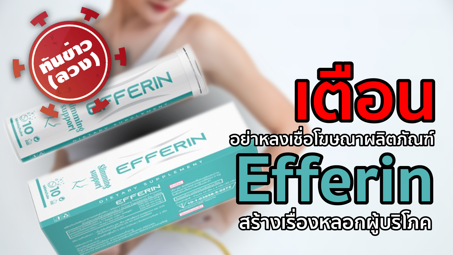 อย.เตือนอย่าหลงเชื่อโฆษณาผลิตภัณฑ์ Efferin อวดอ้างสรรพคุณเกินจริง สร้าง ...