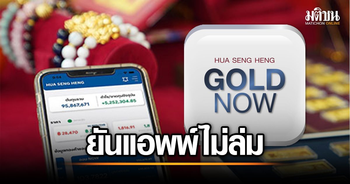 ‘ฮั่วเซ่งเฮง’ ยัน 100% ระบบซื้อขายทองผ่านแอพพ์ Gold Now ไม่ล่ม!