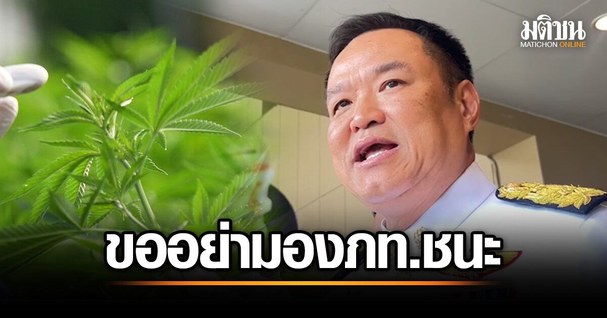 อนุทิน ขออย่ามองภท.ชนะ ปมกัญชา ยันเป็นบัญชานายกฯ ใช้กม.คุม แทนดึงกลับ ...