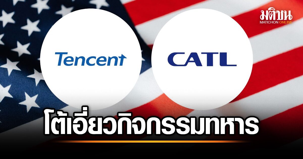 Tencent-CATL 2 บริษัทจีนยักษ์ใหญ่ โต้เอี่ยวกิจกรรมทหาร หลังกลาโหมสหรัฐ ขึ้นแบล็กลิสต์